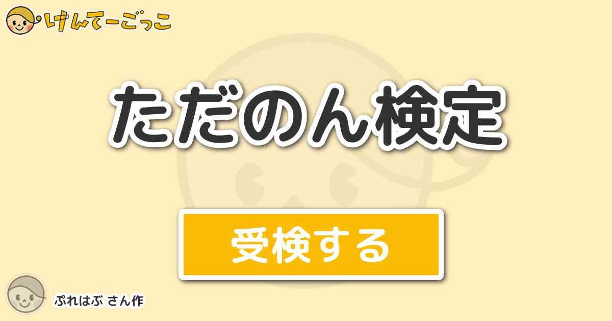 ただのん検定 by ぷれはぶ - けんてーごっこ|みんなが作った検定クイズが50万問以上