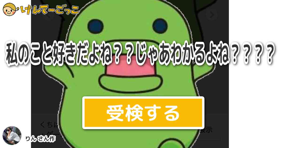 私のこと好きだよね??じゃあわかるよね???? By りん けんてーごっこ みんなが作った検定クイズが50万問以上