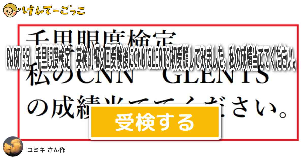 PART 55 千里眼度検定 英検1級9回受験後にCNN GLENTS 初受験してみました。私の成績… - けんてーごっこ|みんなが作った検定クイズが50万問以上
